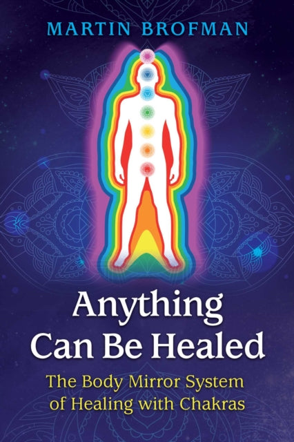 Anything Can Be Healed: The Body Mirror System of Healing with Chakras ...